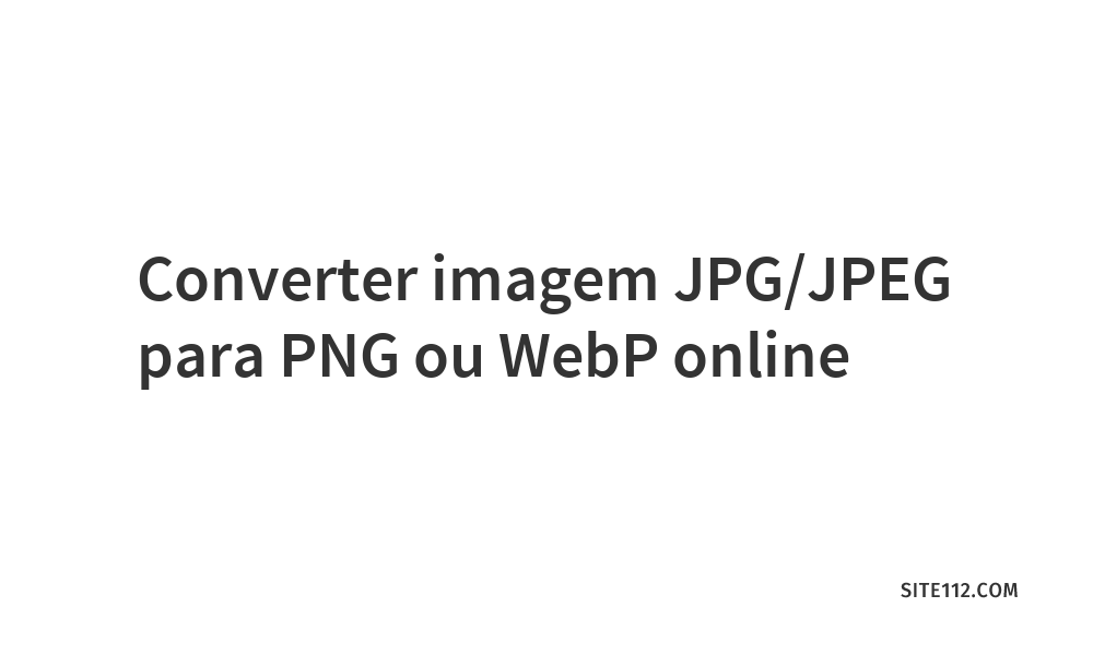 Converter JPG/JPEG para PNG ou WebP online - Site 112