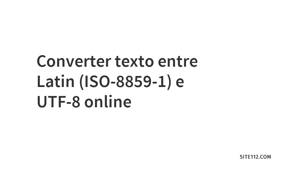 Converter texto entre Latin (ISO-8859-1) e UTF-8 online - Site 112